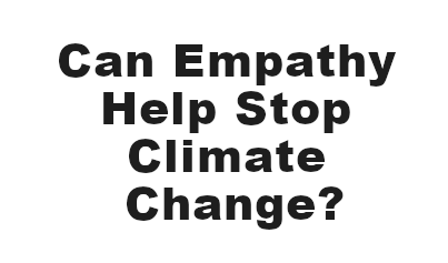 Can Empathy Help Stop Climate Change? - EmpathyMatters.org